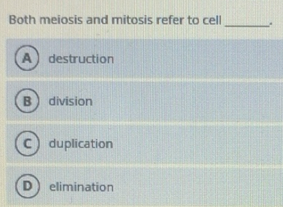 Solved: Both meiosis and mitosis refer to cell _. division duplication ...