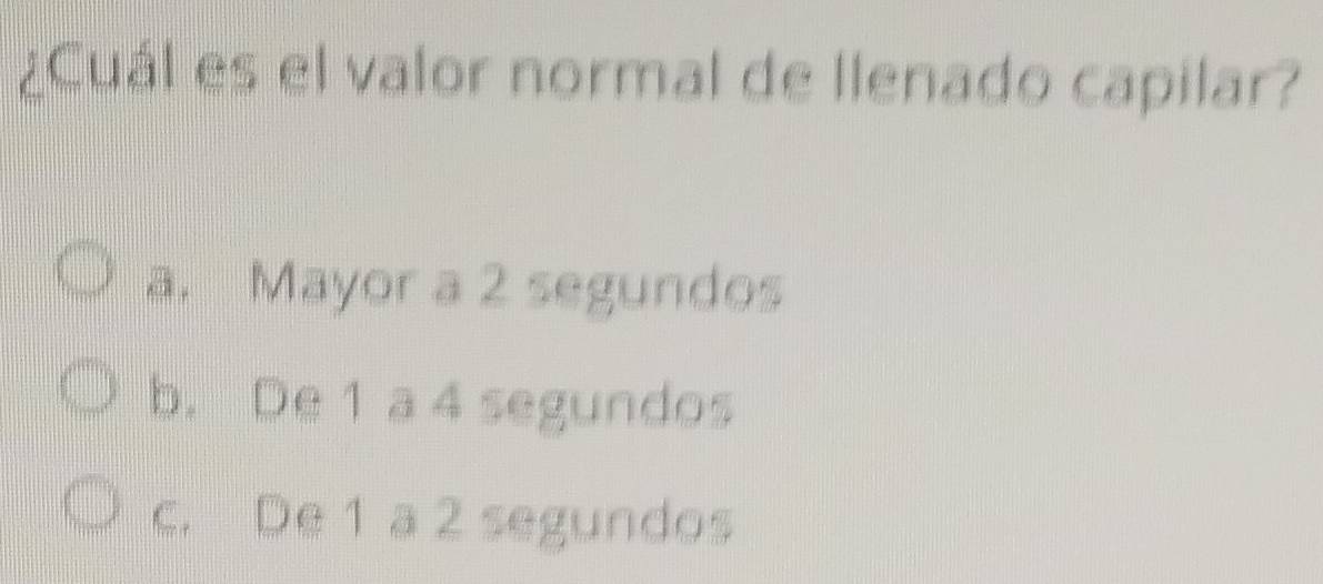 Resuelto:¿Cuál es el valor normal de llenado capilar? a. Mayor a 2 ...