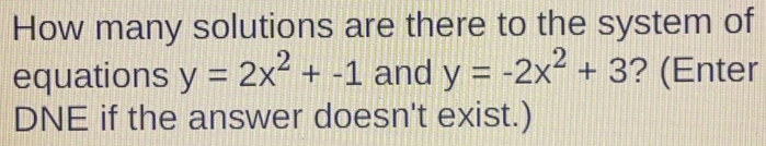 Solved: How many solutions are there to the system of equations y=2x^2+-1 and y=-2x^2+3 ? (Enter ...