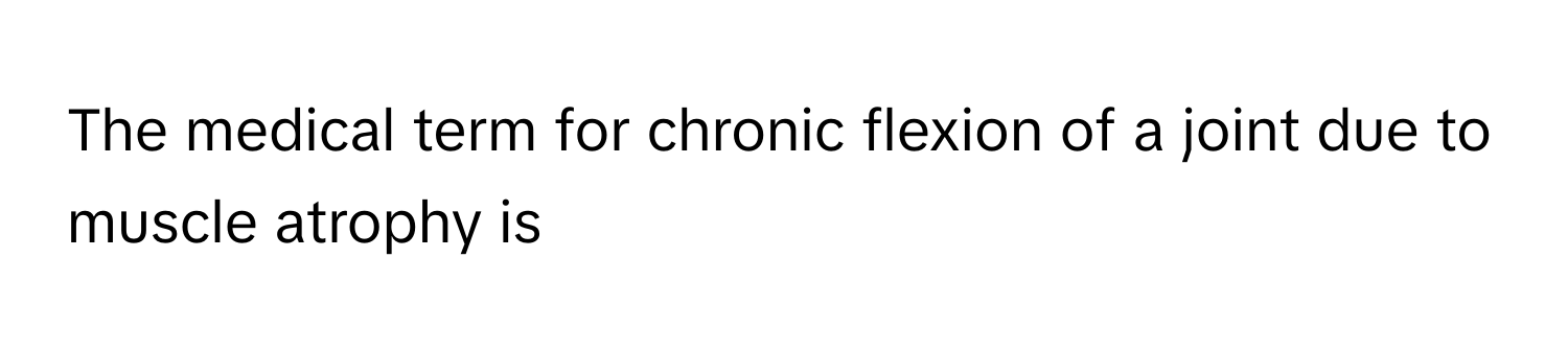 Solved: The medical term for chronic flexion of a joint due to muscle ...