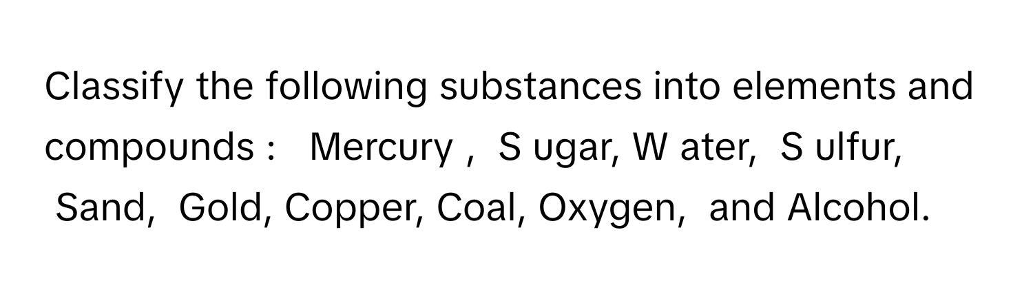 Solved: Classify the following substances into elements and compounds : Mercury , S ugar ...