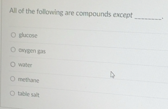 Solved: All of the following are compounds except _` glucose oxygen gas ...