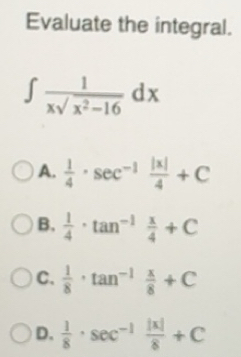 Solved: Evaluate the integral. ∈t 1/xsqrt(x^2-16) dx A. 1/4 · sec^(-1) |x|/4 +C B. 1/4 · tan ...