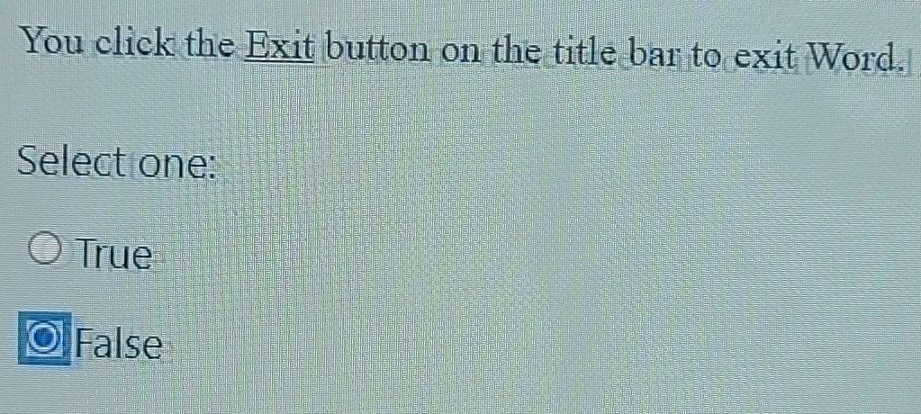Solved: You click the Exit button on the title bar to exit Word. Select one: True False [Others]