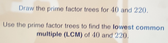 Solved: Draw the prime factor trees for 40 and 220. Use the prime ...