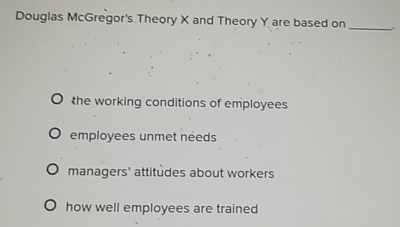 Solved: Douglas McGregor's.Theory X and Theory Y are based on _. the ...