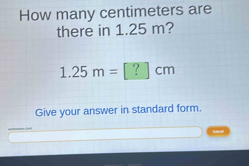 Solved: How many centimeters are there in 1.25 m? 1.25m= [?]cm Give ...