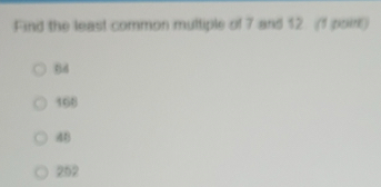 Solved: Find the least common multiple of 7 and 12 (1 poirt) 64 168 48 ...