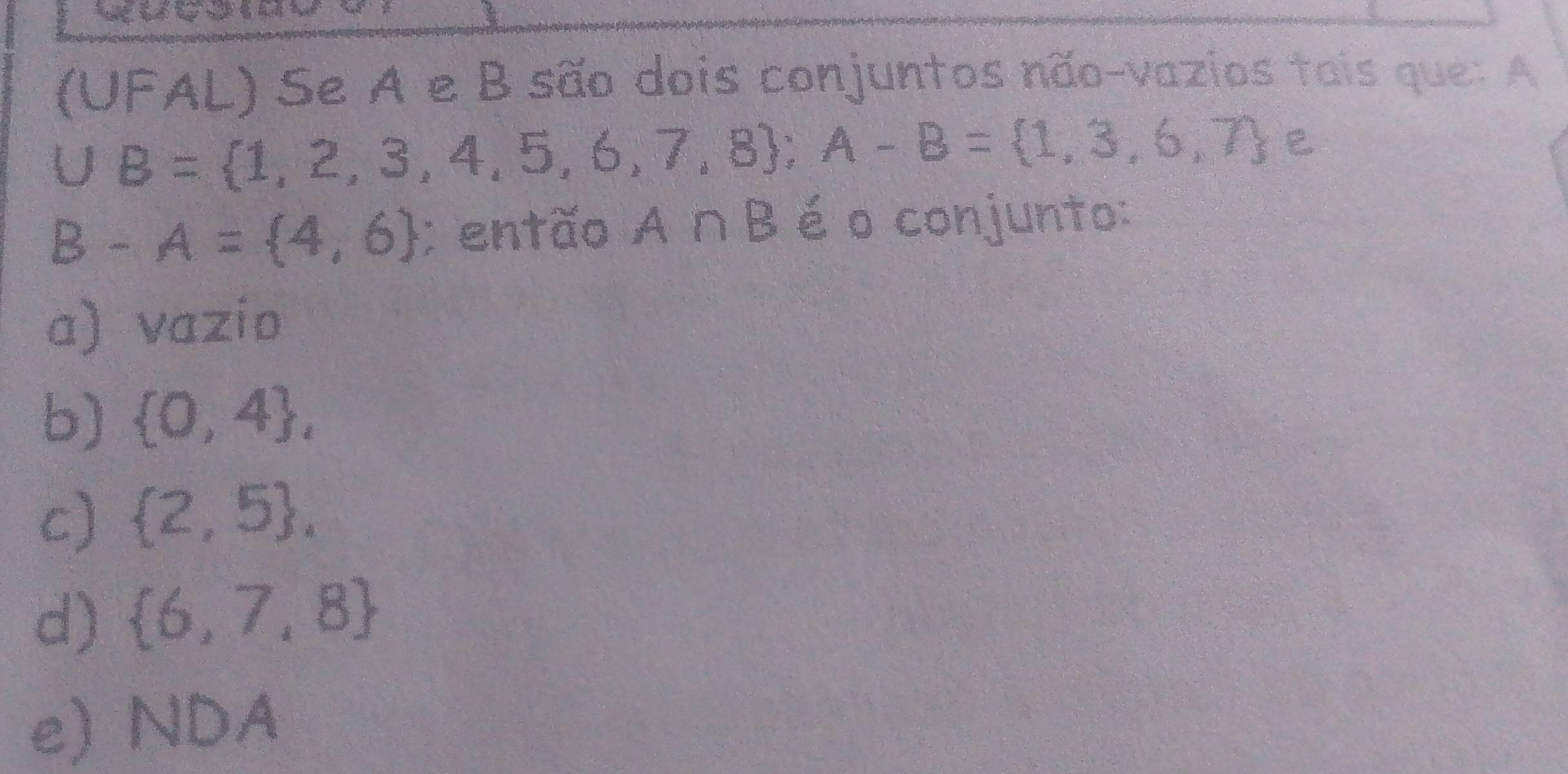 Resolvido:(UFAL) Se A e B são dois conjuntos não-vazios tais que: A UB= 1,2,3,4,5,6,7,8; A-B= 1,3,6,