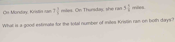 Solved: On Monday, Kristin ran 7 3/5 miles. On Thursday, she ran 5 5/8 ...