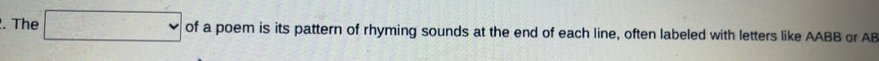 Solved: The of a poem is its pattern of rhyming sounds at the end of ...