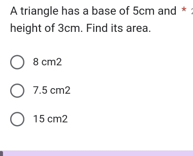 Solved: A triangle has a base of 5cm and * : height of 3cm. Find its ...