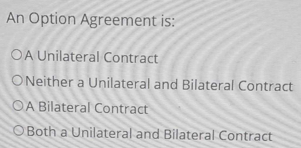 Solved: An Option Agreement is: A Unilateral Contract Neither a ...