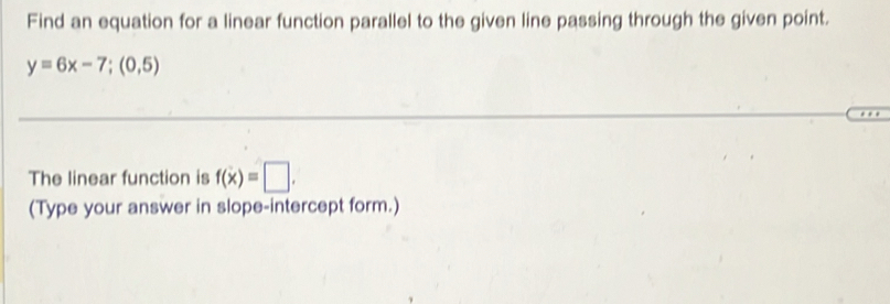 Solved: Find an equation for a linear function parallel to the given line passing through the ...