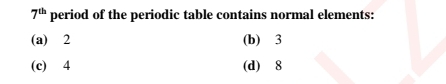 Solved: 7^(th) period of the periodic table contains normal elements ...