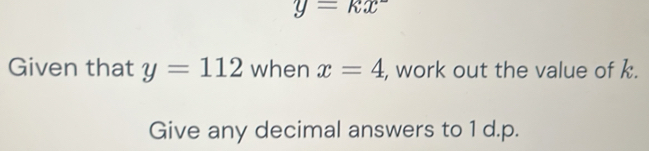 Solved: y=kx^- Given that y=112 when x=4 , work out the value of k ...