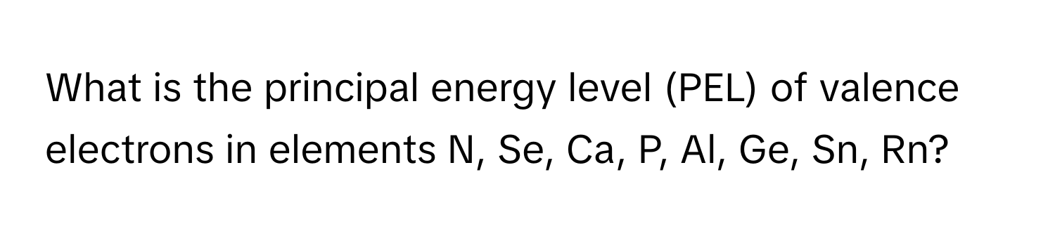 Solved: What is the principal energy level (PEL) of valence electrons ...