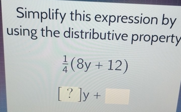 Solved: Simplify this expression by using the distributive property 1/4 ...