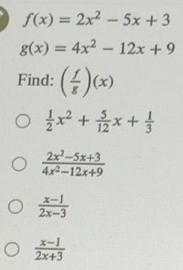 Solved: f(x)=2x^2-5x+3 g(x)=4x^2-12x+9 Find: ( f/g )(x) 1/2 x^2+ 5/12 x+ 1/3 (2x^2-5x+3)/4x^2-1 ...