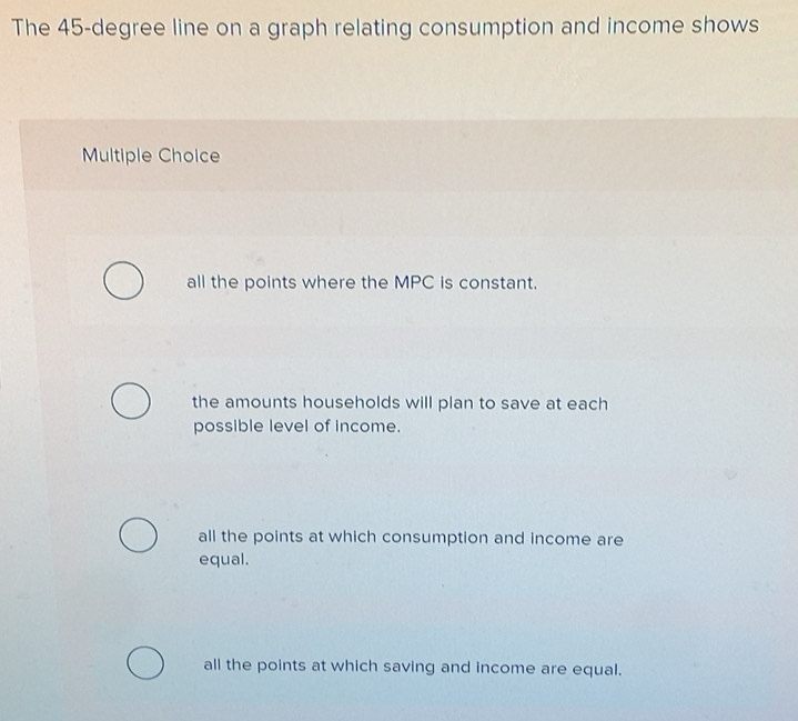 Solved: The 45-degree line on a graph relating consumption and income ...