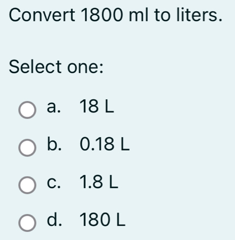 Solved: Convert 1800 ml to liters. Select one: a. 18 L b. 0.18 L c. 1.8 ...