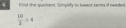 Solved: Find the quotient. Simplify to lowest terms if needed. 10/3 / 4 ...