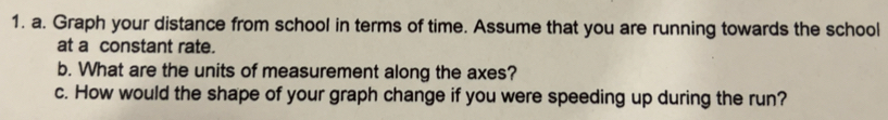 Solved: Graph your distance from school in terms of time. Assume that ...