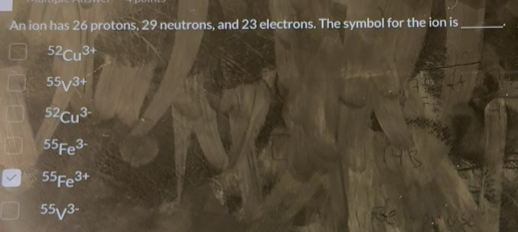 Solved: An ion has 26 protons, 29 neutrons, and 23 electrons. The ...