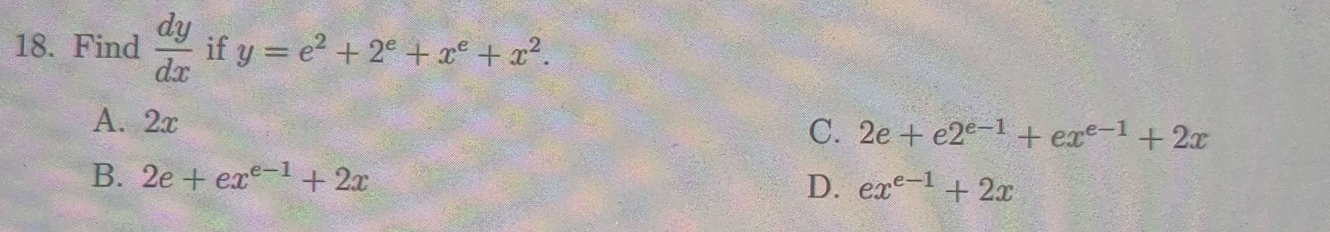 Solved: Find dy/dx if y=e^2+2^e+x^e+x^2. A. 2x C. 2e+e2^(e-1)+ex^(e-1)+2x B. 2e+ex^(e-1)+2x D. e ...