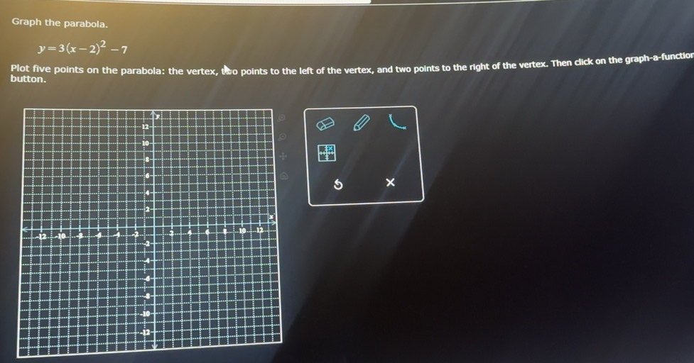 Solved: Graph the parabola. y=3(x-2)^2-7 button. Plot five points on ...