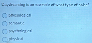Solved: Daydreaming is an example of what type of noise? physiological ...