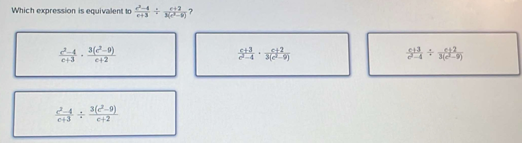 Solved: Which expression is equivalent to (c^2-4)/c+3 / (c+2)/3(c^2-9 ...