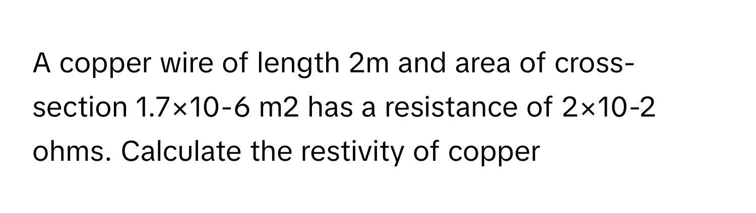 Solved: A copper wire of length 2m and area of cross-section 1.7×10-6 ...