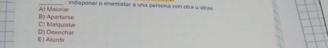 Resuelto:indisponer o enemistar a una persona con otra u otras. A ...