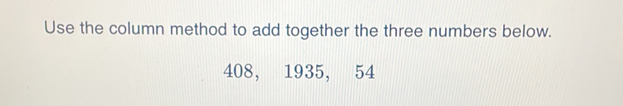 Solved: Use the column method to add together the three numbers below. 408, 1935, 54 [Math]
