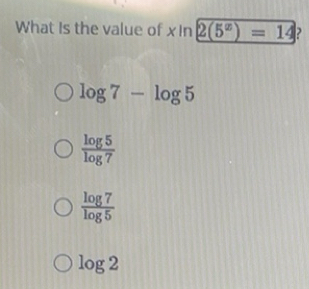 Solved: What Is the value of xln 2(5^x)=14 ? log 7-log 5 log 5/log 7 ...