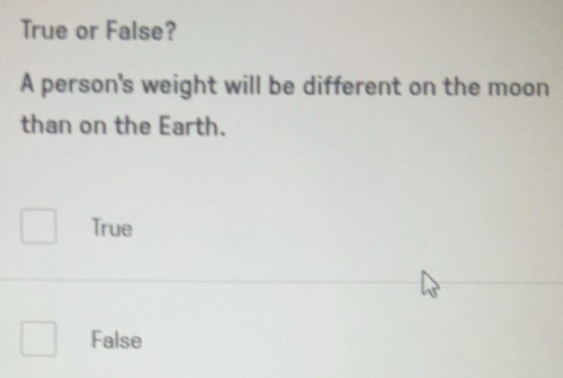 Solved: True or False? A person's weight will be different on the moon ...