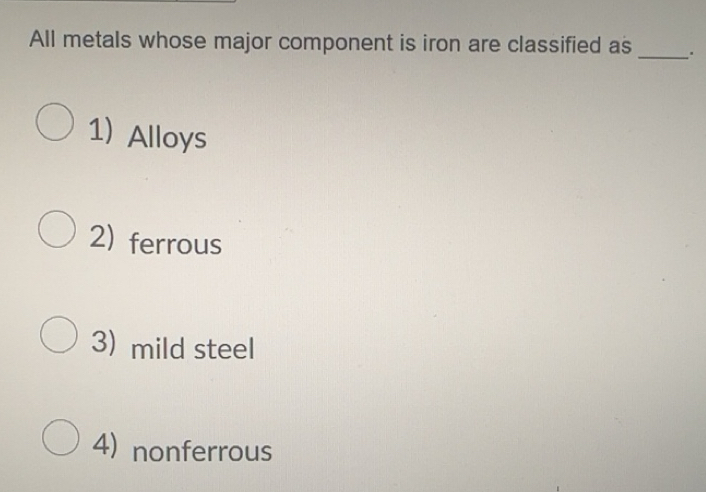 Solved: All metals whose major component is iron are classified as _ 1 ...