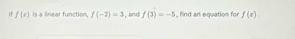 Solved: If f(x) Is a linear function, f(-2)=3 , and f(3)=-5 , find an equation for f(x). [Math]