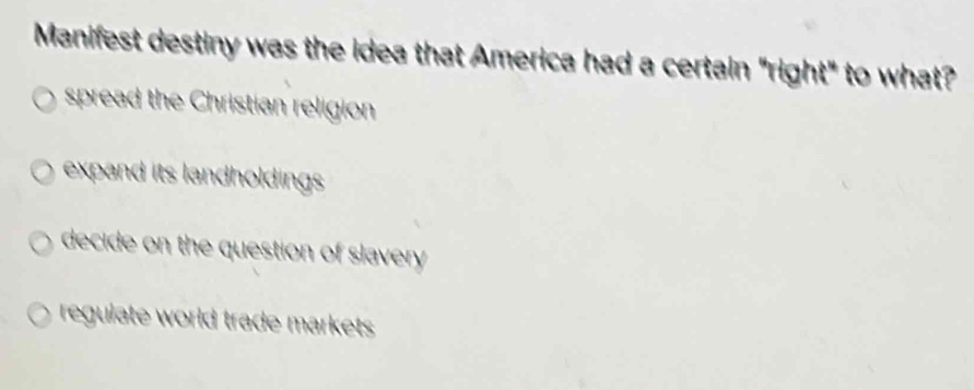 Solved: Manifest destiny was the idea that America had a certain "right ...