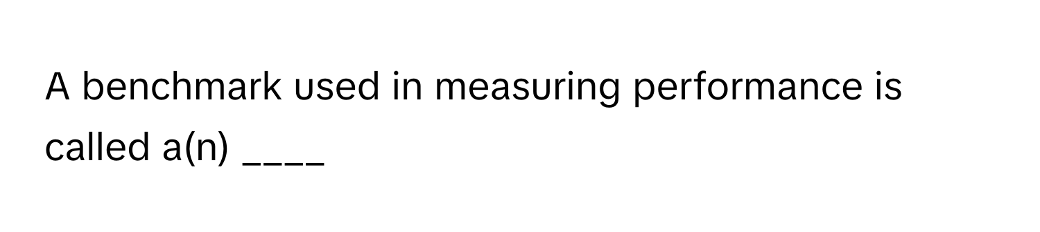 Solved: A benchmark used in measuring performance is called a(n ...