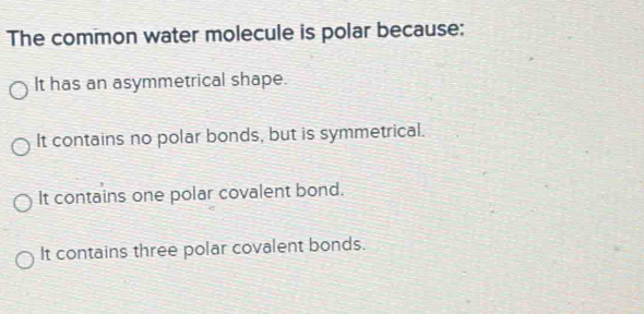 Solved: The common water molecule is polar because: It has an ...