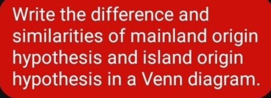 Solved: Write the difference and similarities of mainland origin hypothesis and island origin h ...