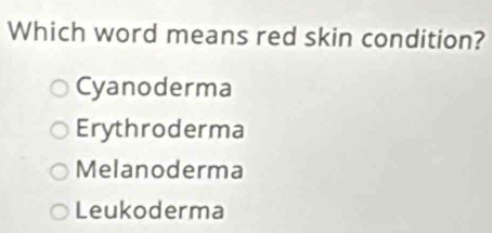 Solved: Which word means red skin condition? Cyanoderma Erythroderma ...