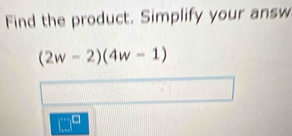 Solved: Find the product. Simplify your answ (2w-2)(4w-1) |^1,1,1 (x,y) [Math]