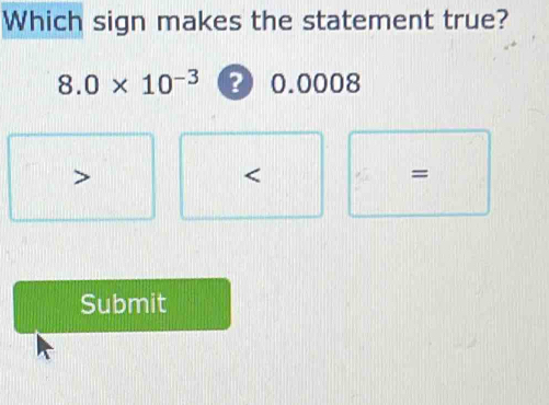 Solved: Which sign makes the statement true? 8.0* 10^(-3) ? 0.0008 ...