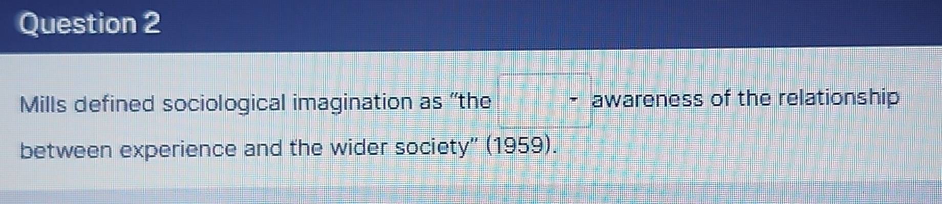 Solved: Mills defined sociological imagination as “the = awareness of ...