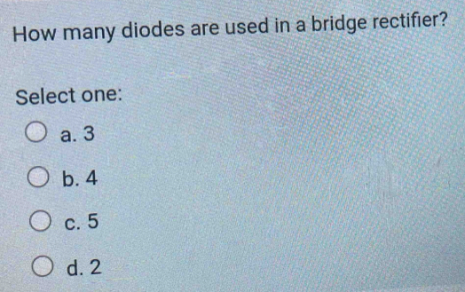 Solved: How many diodes are used in a bridge rectifier? Select one: a ...
