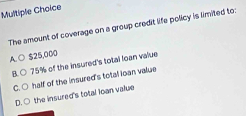 Solved: The amount of coverage on a group credit life policy is limited ...