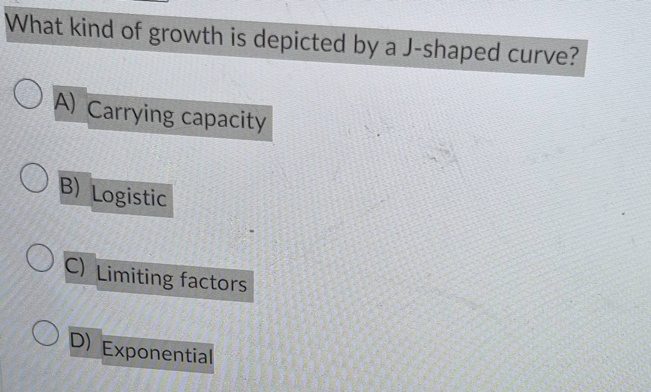 Solved: What kind of growth is depicted by a J-shaped curve? A) Carrying capacity B) Logistic C ...